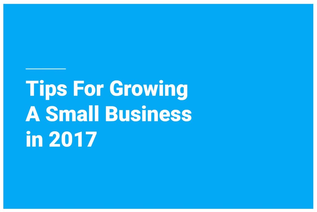 5 Tips For Growing A Small Business in 2017 - Tweak Your Biz